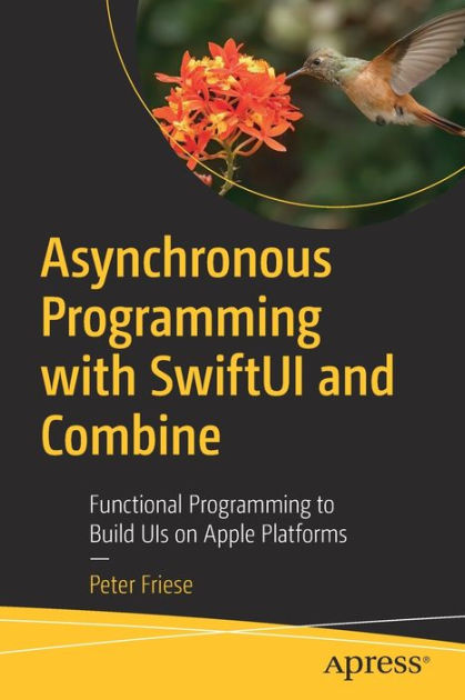 Asynchronous Programming with SwiftUI and Combine: Functional Programming to Build UIs on Apple ...