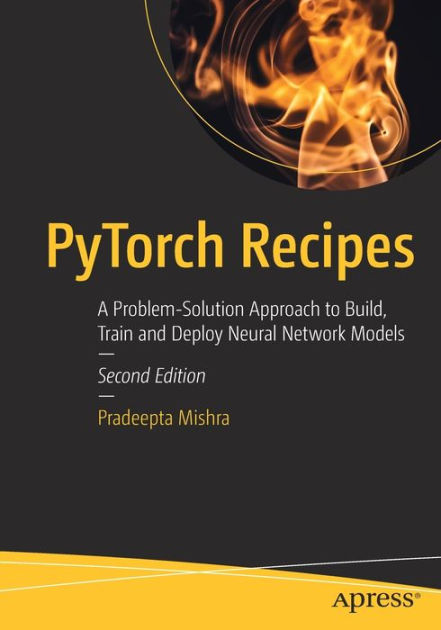 PyTorch Recipes: A Problem-Solution Approach to Build, Train and Deploy Neural Network Models by ...