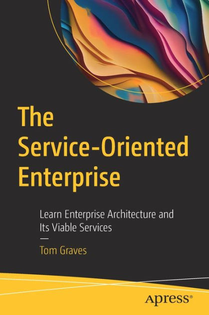 The Service-Oriented Enterprise: Learn Enterprise Architecture and Its Viable Services by Tom ...