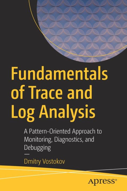Fundamentals Of Trace And Log Analysis A Pattern Oriented Approach To