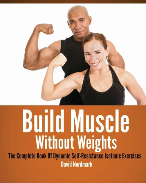Build Muscle Without Weights The Complete Book Of Dynamic Self Resistance Isotonic Exercises By build-muscle-without-weights-the-complete-book-of-dynamic-self-resistance-isotonic-exercises-by