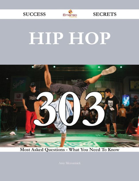 Hip hop 303 Success Secrets - 303 Most Asked Questions On Hip hop ...