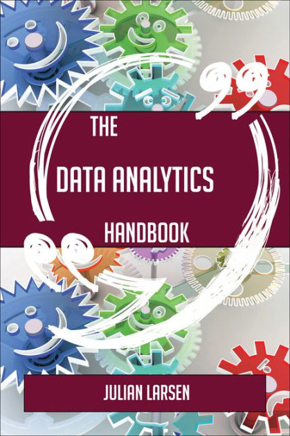 The Data analytics Handbook - Everything You Need To Know About Data analytics by Julian Larsen ...