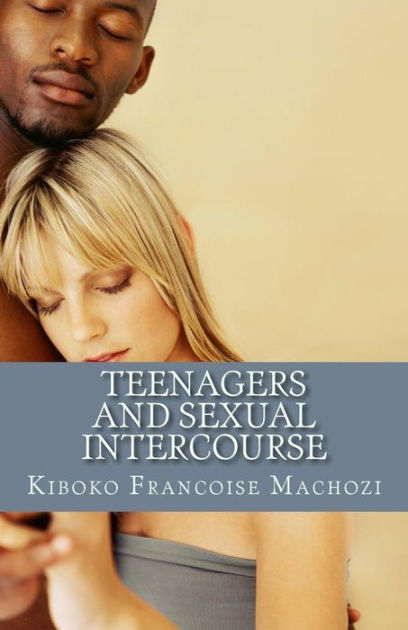 Teenagers And Sexual Intercourse By Kiboko Francoise Machozi Paperback Barnes And Noble®