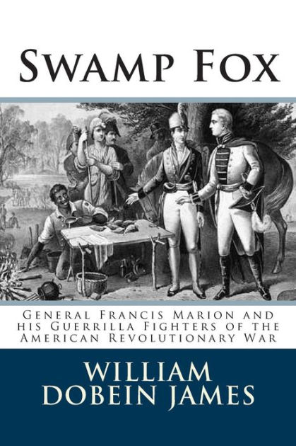 Swamp Fox: General Francis Marion and his Guerrilla Fighters of the American Revolutionary War ...