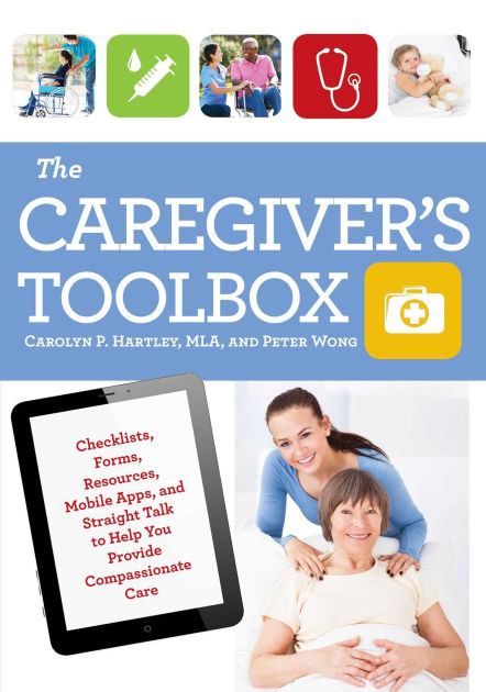 The Caregiver's Toolbox: Checklists, Forms, Resources, Mobile Apps, and Straight Talk to Help ...