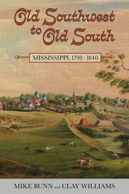 Old Southwest to Old South: Mississippi, 1798-1840 by Mike Bunn, Clay ... Old Southwest to Old South: Mississippi, 1798-1840 by Mike Bunn, Clay ...
