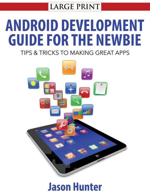 Android Development Guide for the Newbie: Android Development Guide for the Newbie by Jason ...