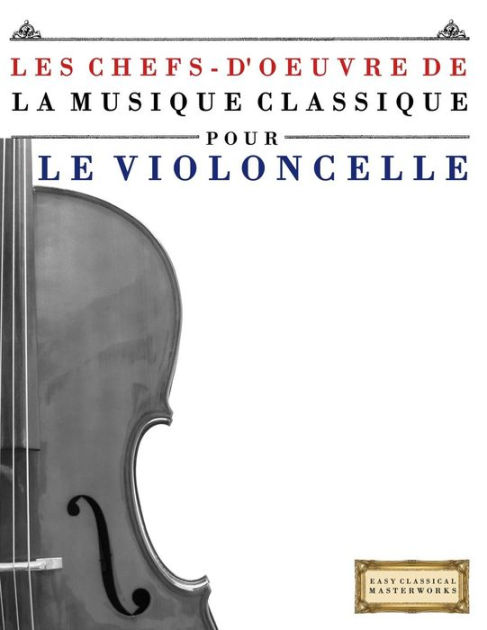 Les Chefs-d'oeuvre de la Musique Classique pour le Violoncelle: Pi by Easy Classical Masterworks ...