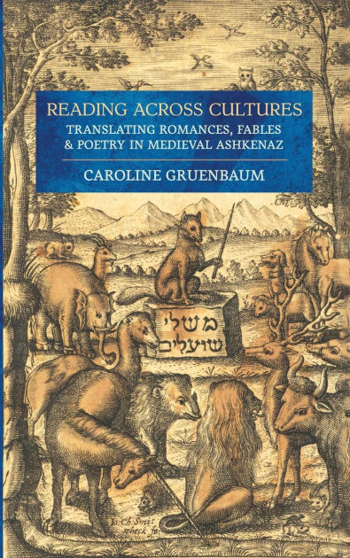 Reading across Cultures: Translating Romances, Fables, and Poetry in Medieval Ashkenaz by ...