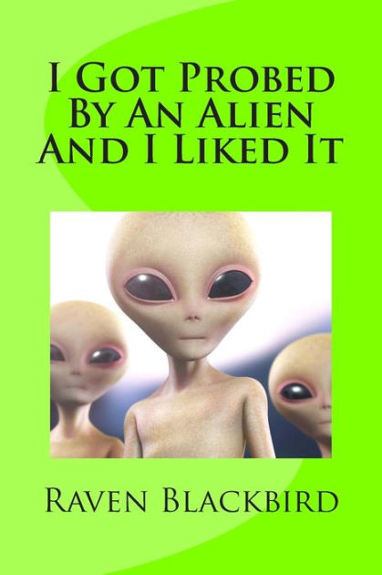 I Got Probed By An Alien And I Liked It By Raven Blackbird Paperback Barnes And Noble®