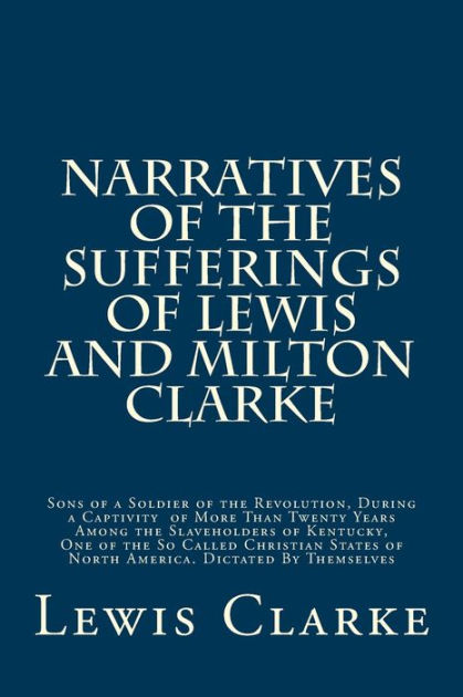 Narratives of the Sufferings of Lewis and Milton Clarke: Sons of a Soldier of the Revolution ...