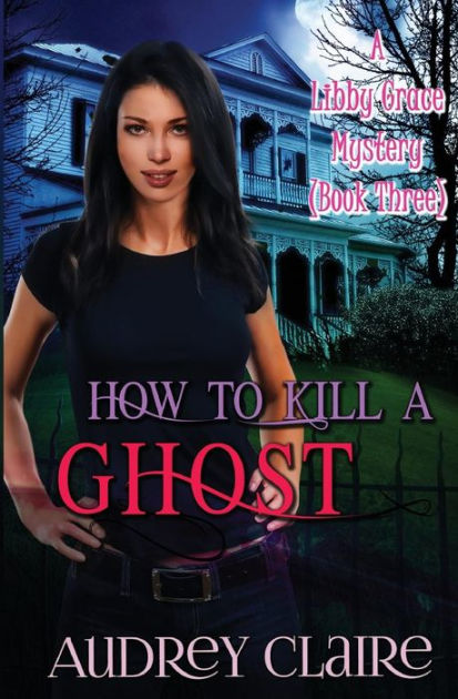 How to Kill a Ghost: A Libby Grace Mystery - Book 3 by Audrey Claire, Paperback | Barnes & Noble®