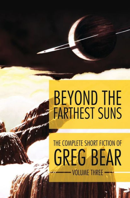 Beyond the Farthest Suns: The Complete Short Fiction of Greg Bear, Volume 3 by Greg Bear ...