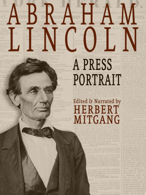 Abraham Lincoln: A Press Portrait: His Life and Times from the Original ...
