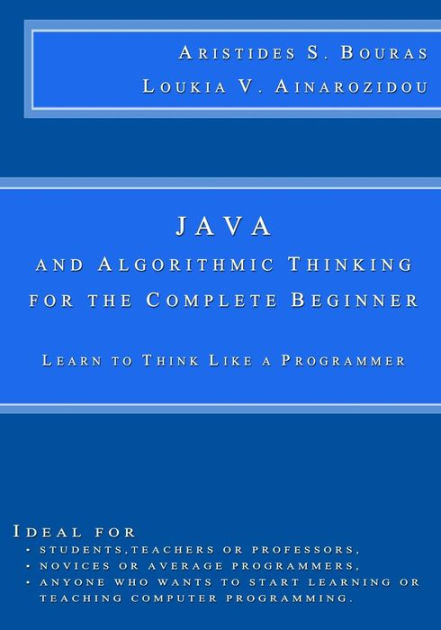 Java and Algorithmic Thinking for the Complete Beginner: Learn to Think Like a Programmer by ...