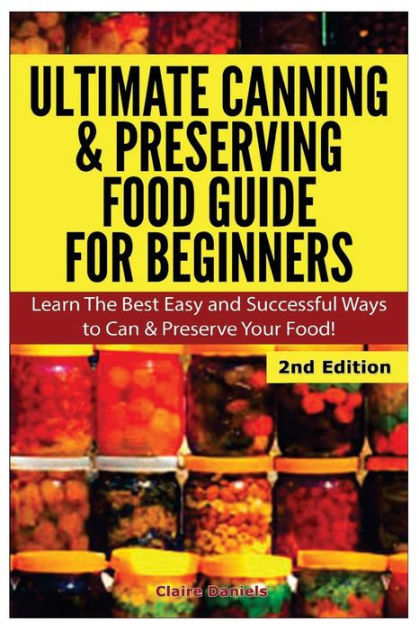 Ultimate Canning & Preserving Food Guide for Beginners: Learn the Best Easy and Successful Ways ...