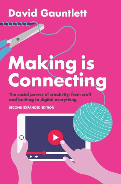 Making is Connecting: The Social Power of Creativity, from Craft and Knitting to Digital ...