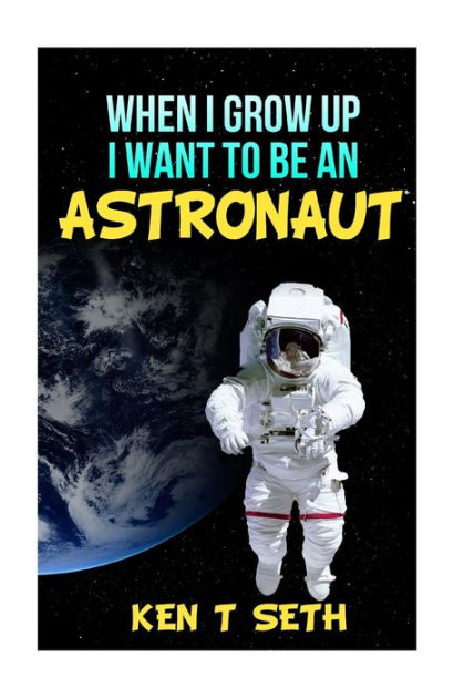 When I grow up I want to be an astronaut by Ken T Seth, Paperback ...