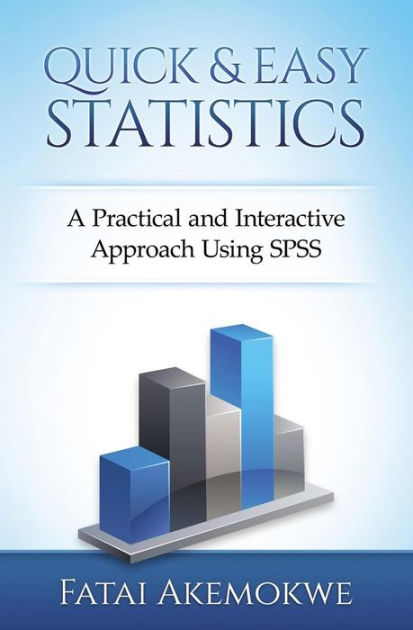 Quick and Easy Statistics: A Practical and Interactive Approach Using SPSS by Fatai M Akemokwe ...