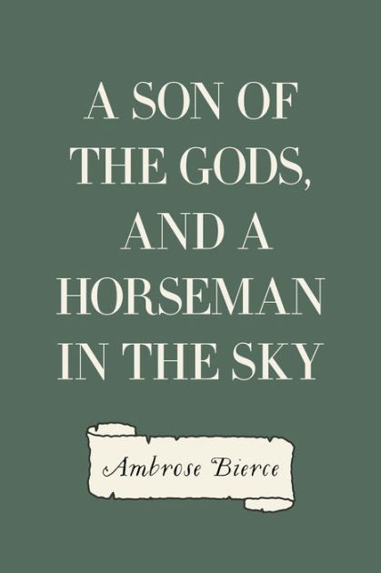 A SON OF THE GODS AND A HORSEMAN IN THE SKY by Ambrose Bierce ...