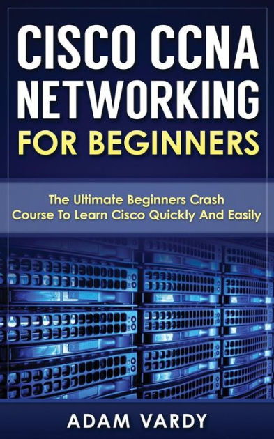 Cisco Ccna Networking For Beginners The Ultimate Beginners Crash Course To Learn Cisco Quickly 2168