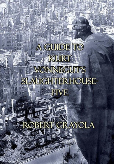 A Guide to Kurt Vonnegut's Slaughterhouse-Five by Robert Crayola ...