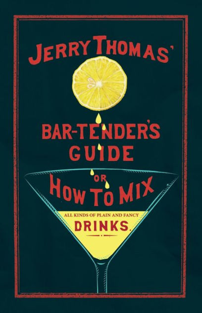 Jerry Thomas' The Bar-Tender's Guide; or, How to Mix All Kinds of Plain and Fancy Drinks: A ...