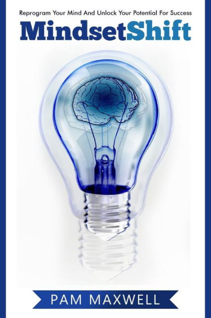 Mindset: Mindset Shift: Reprogram Your Mind And Unlock Your Potential For Success (Mindset ...
