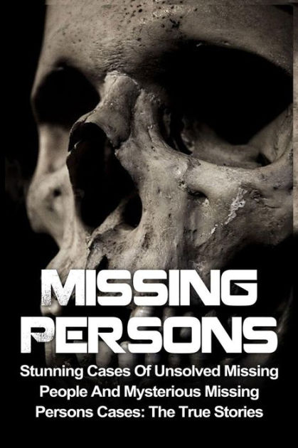 Missing Persons: Stunning Cases Of Unsolved Missing People And Mysterious Missing Persons Cases ...