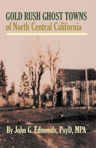 Gold Rush Ghost Towns of North Central California by John G Edmonds ...