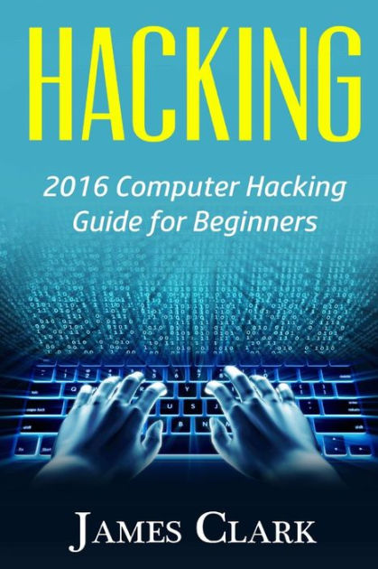 Hacking: 2016 Computer Hacking Guide for Beginners by James Clark, Paperback | Barnes & Noble®