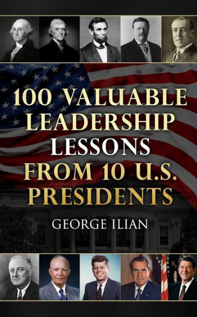 100 Valuable Leadership Lessons from 10 U.S. Presidents: Learn the ...