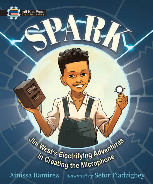 Spark: Jim West's Electrifying Adventures in Creating the Microphone by Ainissa Ramirez, Setor ...