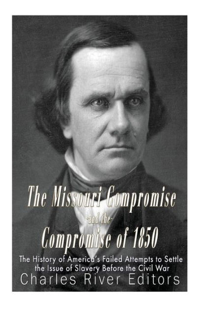 The Missouri Compromise and the Compromise of 1850: The History of ...