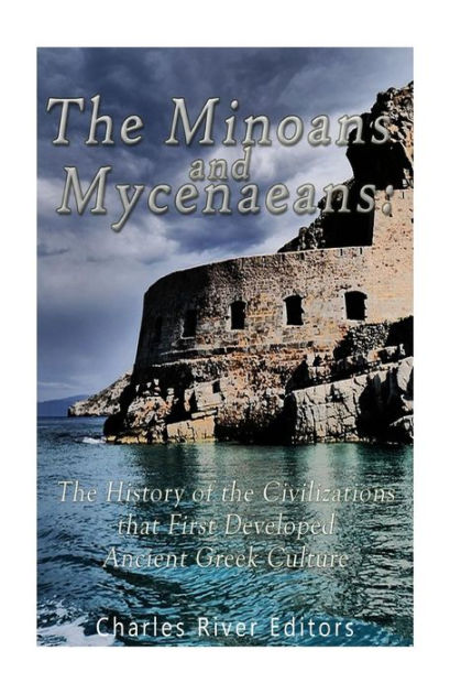 The Minoans and Mycenaeans: The History of the Civilizations that First ...