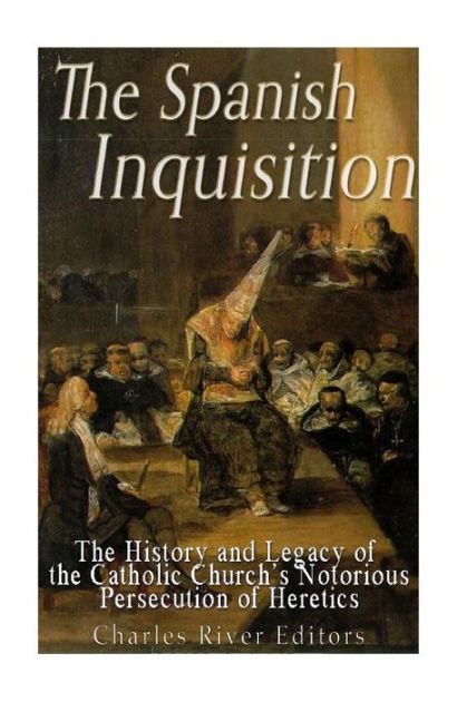 The Spanish Inquisition: The History and Legacy of the Catholic Church ...