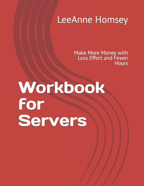 Workbook for Servers: Make More Money with Less Effort and Fewer Hours by Leeanne Homsey ...