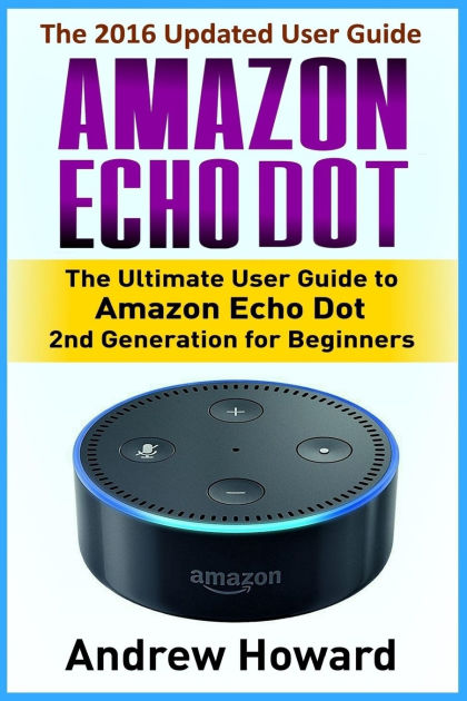 Amazon Echo Dot: The Ultimate User Guide to Amazon Echo Dot 2nd Generation for Beginners (Amazon ...