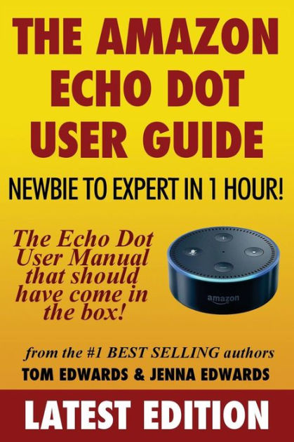 The Amazon Echo Dot User Guide: Newbie to Expert in 1 Hour!: The Echo Dot User Manual That ...