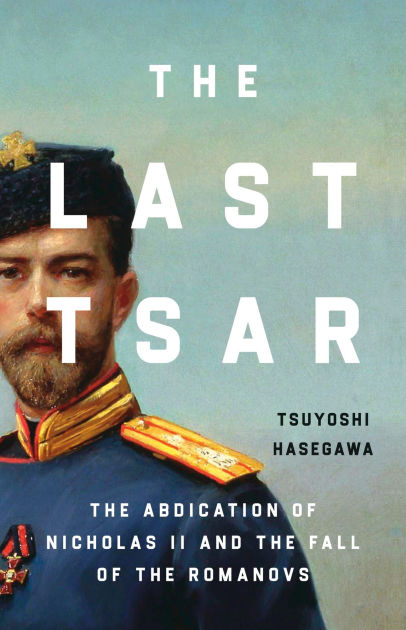The Last Tsar: The Abdication of Nicholas II and the Fall of the ...