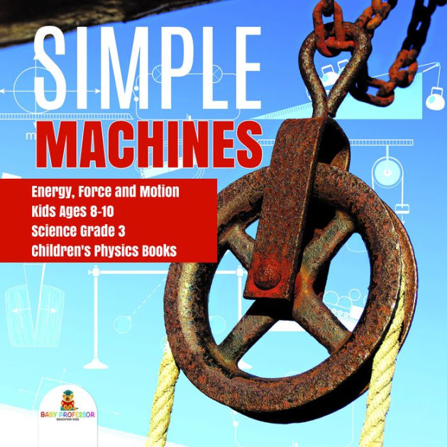 Simple Machines Energy, Force and Motion Kids Ages 8-10 Science Grade 3 ...