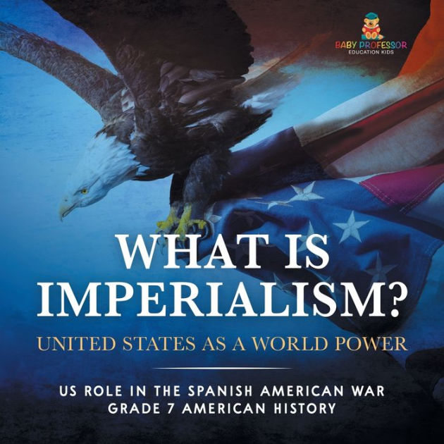 What Is Imperialism? United States as a World Power Role in the Spanish ...