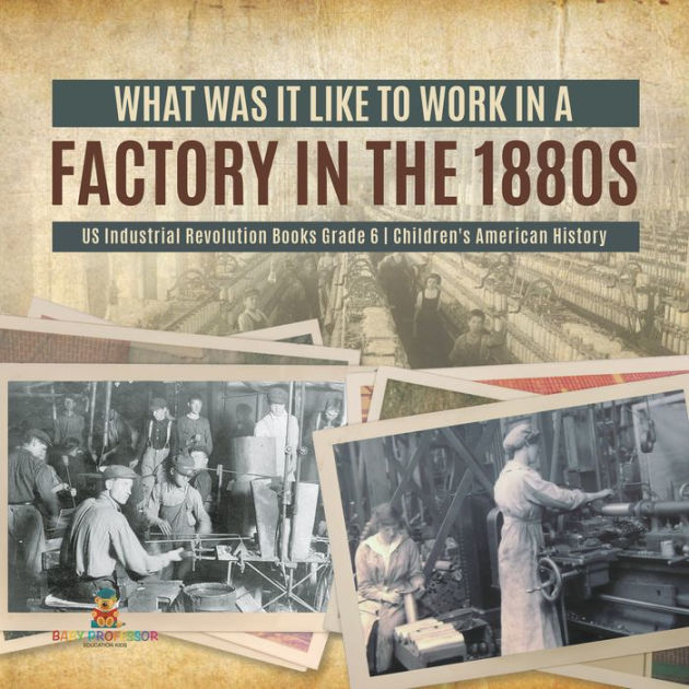 What Was It like to Work in a Factory in the 1880s US Industrial ...