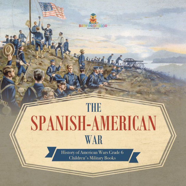 The Spanish-American War History of American Wars Grade 6 Children's ...