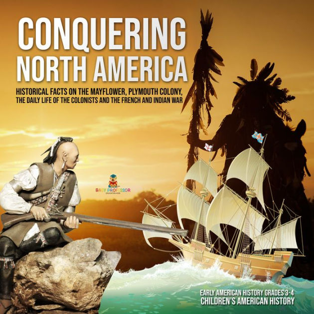 Conquering North America : Historical Facts on the Mayflower, Plymouth ...