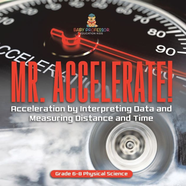 Mr. Accelerate! Acceleration by Interpreting Data and Measuring Distance and Time Grade 6-8 ...