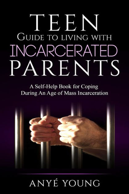 Teen Guide to Living With Incarcerated Parents: A Self-Help Book for ...