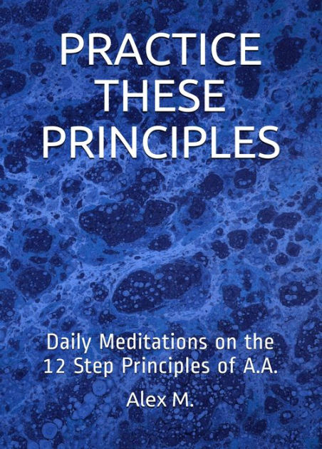 practice-these-principles-daily-meditations-on-the-12-step-principles-of-a-a-by-alex-m-nook