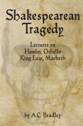 Shakespearean Tragedy: Lectures on Hamlet, Othello, King Lear, Macbeth ...
